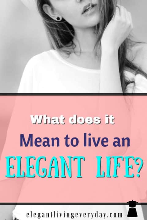 What does it Mean to Live an Elegant Life - Elegant Living Everyday